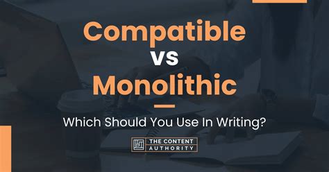 Compatible Vs Monolithic Which Should You Use In Writing