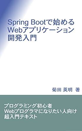 Spring Bootで始めるWebアプリケーション開発入門 プログラミング初心者Webプログラマになりたい人向け 超入門テキスト 菊田英明 工学 Kindleストア Amazon