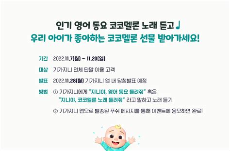 인기 영어 동요 코코멜론 노래 듣고 우리 아이가 좋아하는 코코멜론 선물 받아가세요 ㅇ기간 2022117월 ~ 1120일 ㅇ대상 기가지니 전체 단말 이용