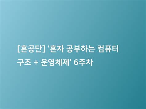 [혼공단] 혼자 공부하는 컴퓨터 구조 운영체제 6주차 코드너리