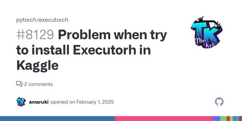 Problem When Try To Install Executorh In Kaggle · Issue 8129 · Pytorchexecutorch · Github