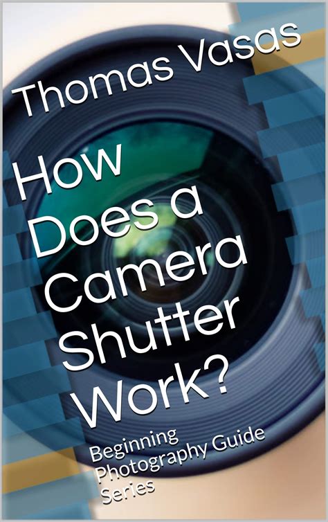 How Does A Camera Shutter Work Beginning Photography Guide Series By Thomas Vasas Goodreads