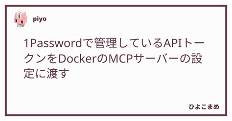 1passwordで管理しているapiトークンをdockerのmcpサーバーの設定に渡す ひよこまめ