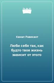 Люби себя, словно от этого зависит твоя жизнь. Камал Равикант - «Мне ...