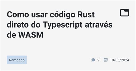 Como Usar Código Rust Direto Do Typescript Através De Wasm · Ramoago · Tabnews