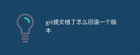 Git提交错了怎么回滚一个版本 叮当号