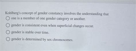 Solved Kohlbergs Concept Of Gender Constancy Involves The