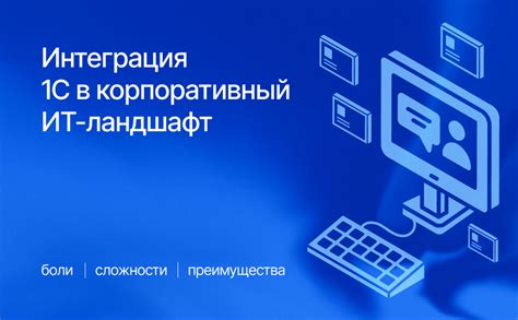 Интеграция «1С в корпоративный ИТ ландшафт боли сложности преимущества