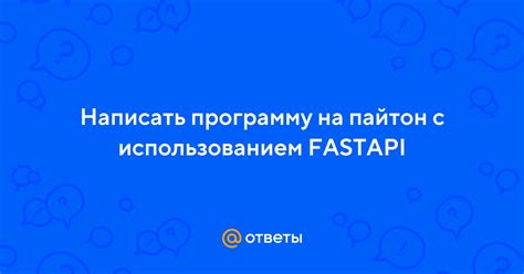 Ответы Mail Написать программу на пайтон с использованием FASTAPI