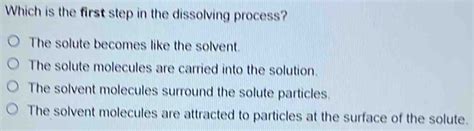 Solved Which Is The First Step In The Dissolving Process The Solute Becomes Like The Solvent