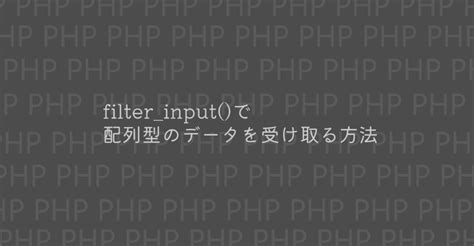 PHP filter input で配列型のデータを受け取る方法 NOTES