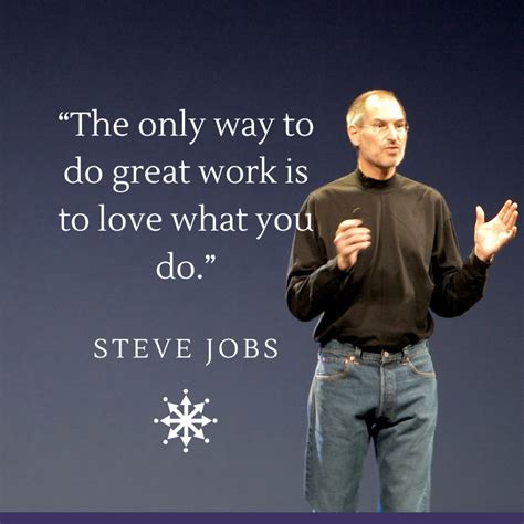 The Only Way To Do Great Work Is To Love What You Do ~ Steve Jobs