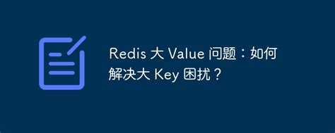 Redis 大 Value 问题：如何解决大 Key 困扰？ 美云