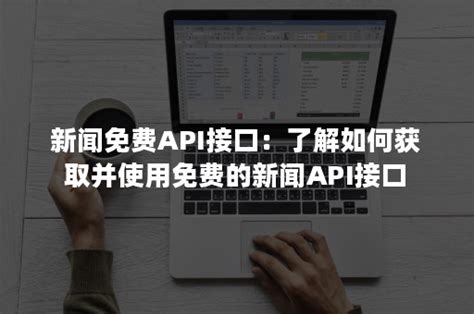 新闻免费api接口：了解如何获取并使用免费的新闻api接口 apispace接口管理
