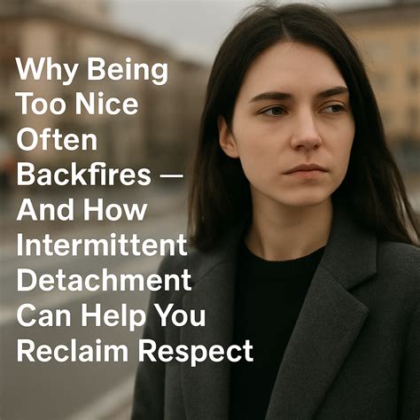 Why Being Too Nice Often Backfires — And How Intermittent Detachment