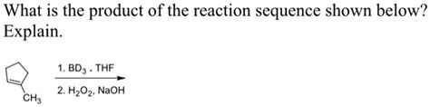 SOLVED: What is the product of the reaction sequence shown below? Explain: BD3 + THF 2. H2O2 ...