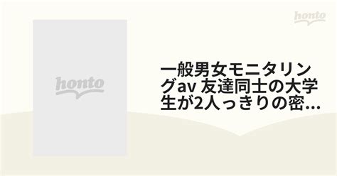 一般男女モニタリングav 友達同士の大学生が 人っきりの密室ツイ ターゲームDVD DVDES honto本の通販ストア