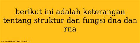 Berikut Ini Adalah Keterangan Tentang Struktur Dan Fungsi Dna Dan Rna