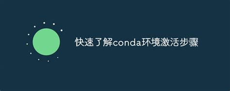 快速了解conda环境激活步骤 Python教程 Php中文网 快速了解conda环境激活步骤 Python教程 Php中文网