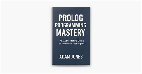 ‎prolog Programming Mastery An Authoritative Guide To Advanced Techniques By Adam Jones On