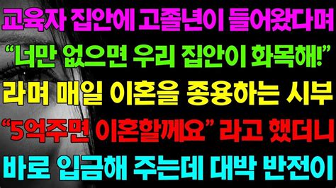 실화사연 고졸 년이 우리 집안에 들어왔다” 매일같이 이혼을 강요하던 시아버지 제가 5억 주면 이혼하겠다” 말하자 벌어진