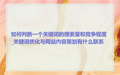 如何判断一个关键词的搜索量和竞争程度 关键词优化与网站内容策划有什么联系