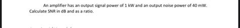 Solved An Amplifier Has An Output Signal Power Of KW And Chegg