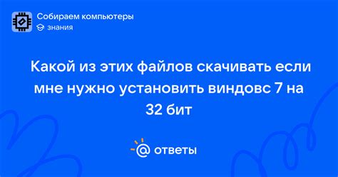 Какой из этих файлов скачивать если мне нужно установить виндовс 7 на 32 бит Ответы Mail