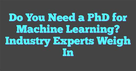 Do You Need A Phd For Machine Learning Industry Experts Weigh In