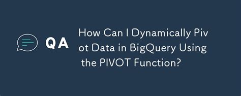 How Can I Dynamically Pivot Data In BigQuery Using The PIVOT Function Mysql Tutorial Php Cn