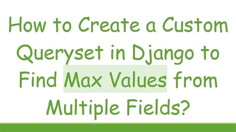 How To Create A Custom Queryset In Django To Find Max Values From Multiple Fields Youtube