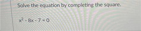 Solved Solve The Equation By Completing The Square X2 8x 7 0