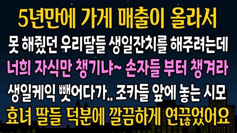 실화 사연 결혼 후 5년만에 가게 매출이 오르자 우리딸들생일 잔치를 처음으로 해주려고 모였는데 케익을 뺏어다 조카들 앞에