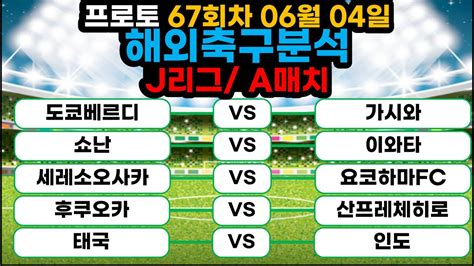 축구분석 6월 04일 프로토 67회차 승부식 J리그분석 일본축구분석 A매치분석 5경기 스포츠분석 토토분석 Youtube