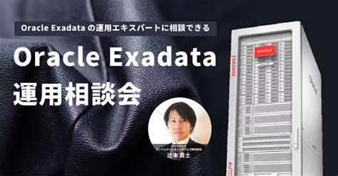 oracle exadataの運用エキスパートに相談できる oracle exadata運用相談会