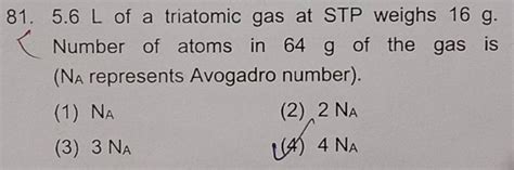 56 L Of A Triatomic Gas At Stp Weighs 16 G ¿ Number Of Atoms In 64 G Of