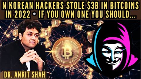 dr ankit shah n korean hackers stole 3b in bitcoins in 2022 if you