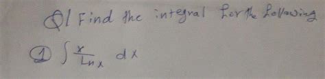 Solved Find the integral for the following X Х Ln dx Chegg com