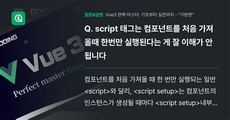 Script 태그는 컴포넌트를 처음 가져올때 한번만 실행된다는 게 인프런 커뮤니티 질문and답변