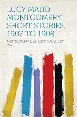 Lucy Maud Montgomery Short Stories 1907 To 1908 Ebook
