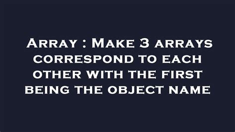 Array Make 3 Arrays Correspond To Each Other With The First Being The