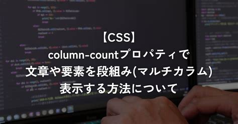 Column Countプロパティで文章や要素を段組みマルチカラム表示する方法について【css】 Cdg 現役エンジニアの備忘録ブログ