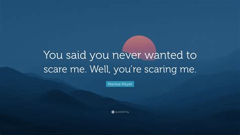 Marissa Meyer Quote “you Said You Never Wanted To Scare Me Well You