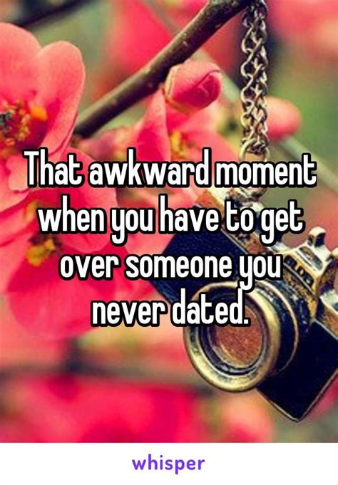 That Awkward Moment When You Have To Get Over Someone You Never Dated