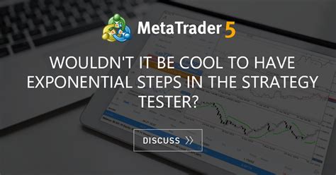 Wouldnt It Be Cool To Have Exponential Steps In The Strategy Tester Strategy Tester