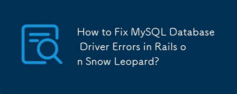 如何修復 Snow Leopard 上 Rails 中的 Mysql 資料庫驅動程式錯誤？ Mysql教程 Php中文網