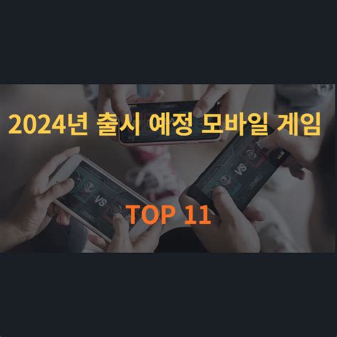 2024년 출시 예정 모바일 게임 Top 11 상반기 세계 오락실