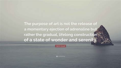 Glenn Gould Quote The Purpose Of Art Is Not The Release Of A