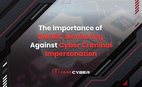 The Importance Of Dmarc Monitoring Against Cyber Criminal Impersonation