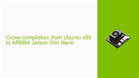Cross Compilation From Ubuntu X86 To Arm64 Jetson Orin Nano Help Docs